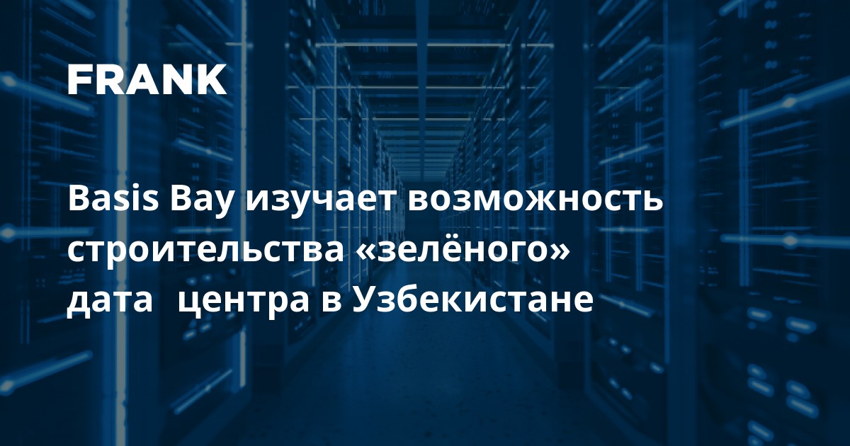 Basis Bay изучает возможность строительства «зелёного» дата‑центра в ...