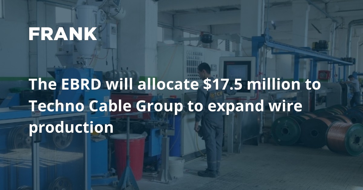 The EBRD will allocate $17.5 million to Techno Cable Group to expand ...