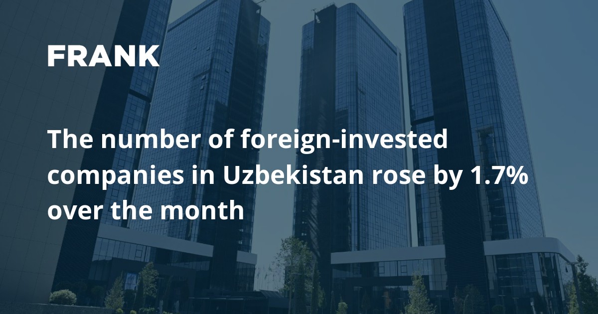 The number of foreign-invested companies in Uzbekistan rose by 1.7% ...