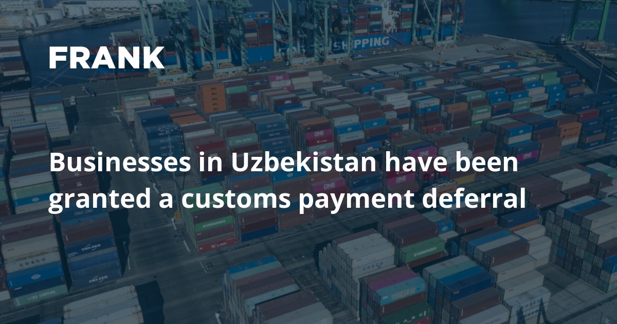 Businesses in Uzbekistan have been granted a customs payment deferral ...